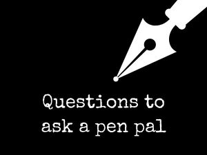 85 Good Questions To Ask A Pen Pal